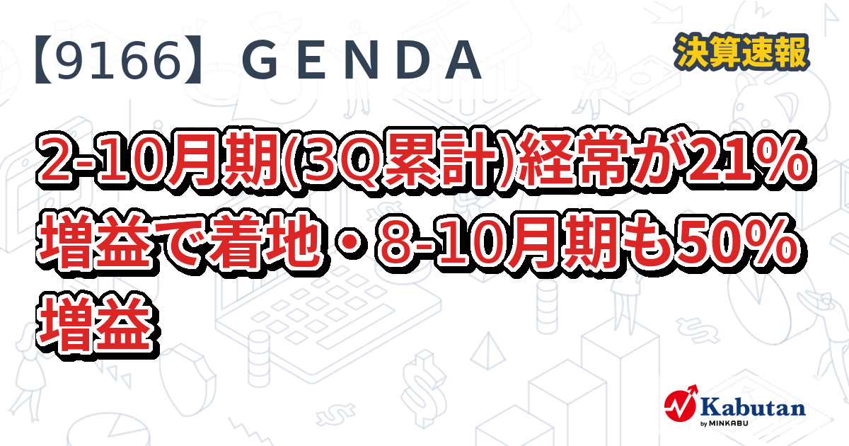 GENDA【9166】、2-10月期(3Q累計)経常が21％増益で着地・8-10月期も50％増益 | 決算速報 - 株探ニュース