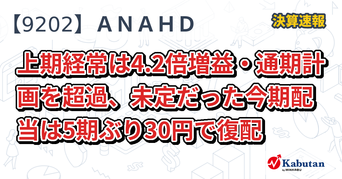 ANAホールディングス【9202】、上期経常は4.2倍増益・通期計画を超過、未定だった今期配当は5期ぶり30円で復配 | 決算速報 - 株探ニュース