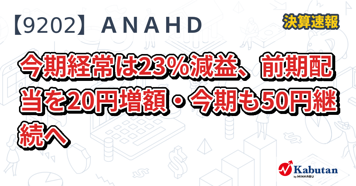 ANAホールディングス【9202】、今期経常は23％減益、前期配当を20円増額・今期も50円継続へ | 決算速報 - 株探ニュース