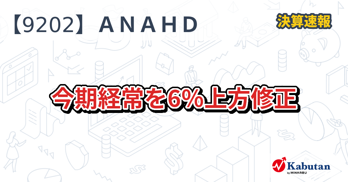 ANAホールディングス【9202】、今期経常を6％上方修正 | 決算速報 - 株探ニュース