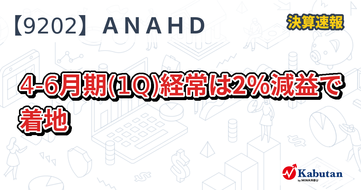 ANAホールディングス【9202】、4-6月期(1Q)経常は2％減益で着地 | 決算速報 - 株探ニュース