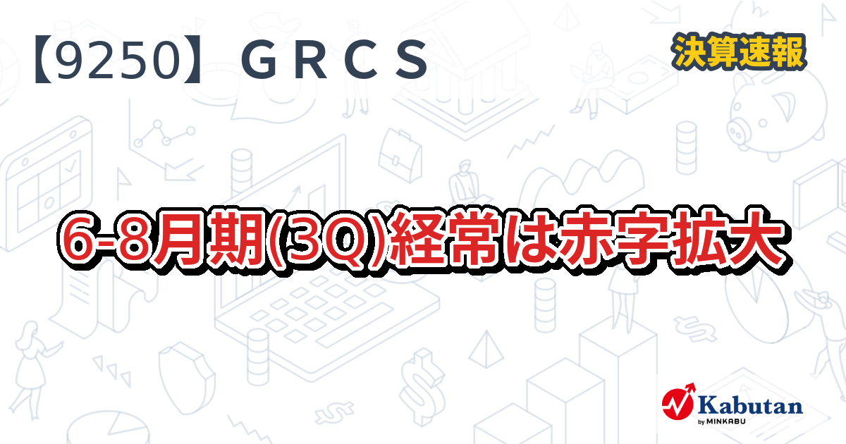 GRCS【9250】、6-8月期(3Q)経常は赤字拡大 | 決算速報 - 株探ニュース