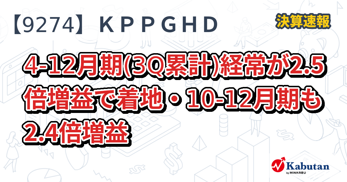KPPグループホールディングス【9274】、4-12月期(3Q累計)経常が2.5倍増益で着地・10-12月期も2.4倍増益 | 決算速報 - 株探ニュース