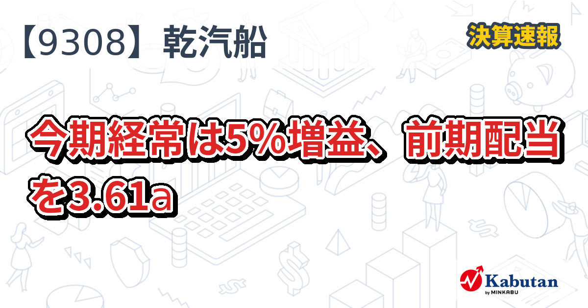 乾汽船【9308】、今期経常は5％増益、前期配当を363円減額・今期は062円減配へ 決算速報 株探ニュース