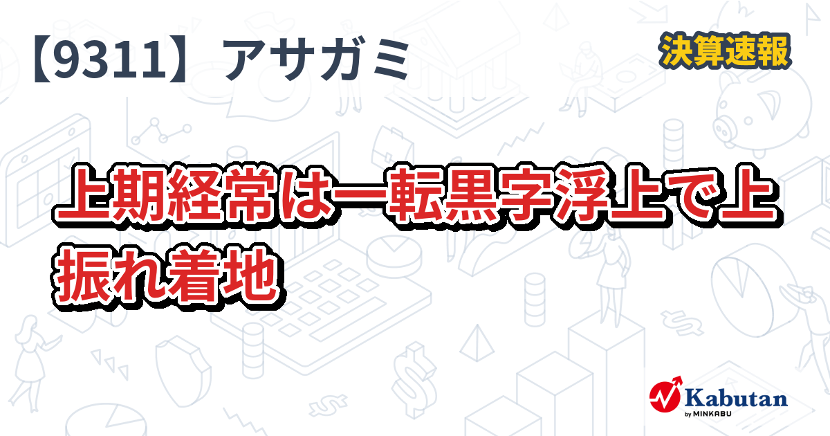 アサガミ【9311】、上期経常は一転黒字浮上で上振れ着地 決算速報 株探ニュース