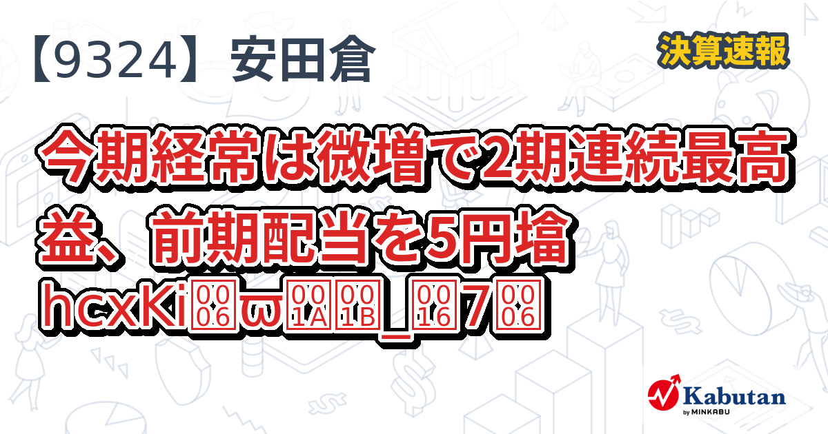 安田倉庫【9324】、今期経常は微増で2期連続最高益、前期配当を5円増額・今期は23円増配へ 決算速報 株探ニュース