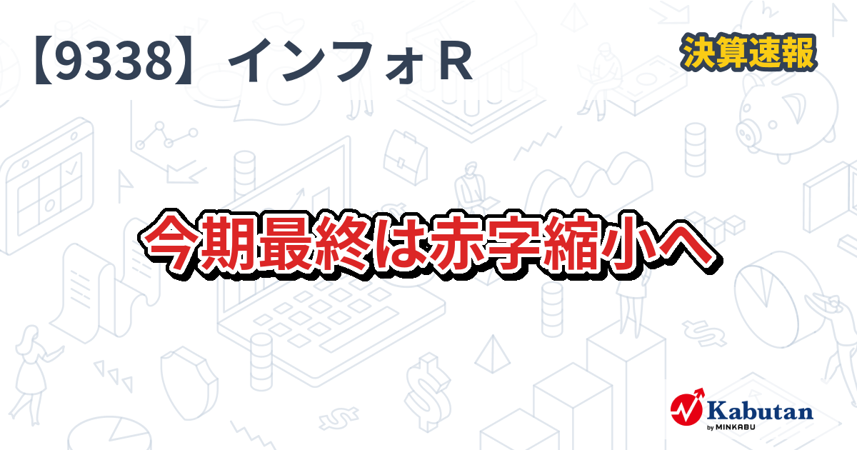 INFORICH【9338】、今期最終は赤字縮小へ | 決算速報 - 株探ニュース