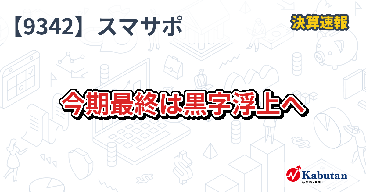 スマサポ【9342】、今期最終は黒字浮上へ 決算速報 株探ニュース