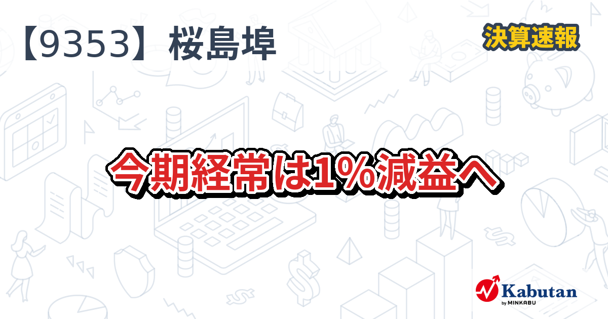 櫻島埠頭【9353】、今期経常は1％減益へ | 決算速報 - 株探ニュース