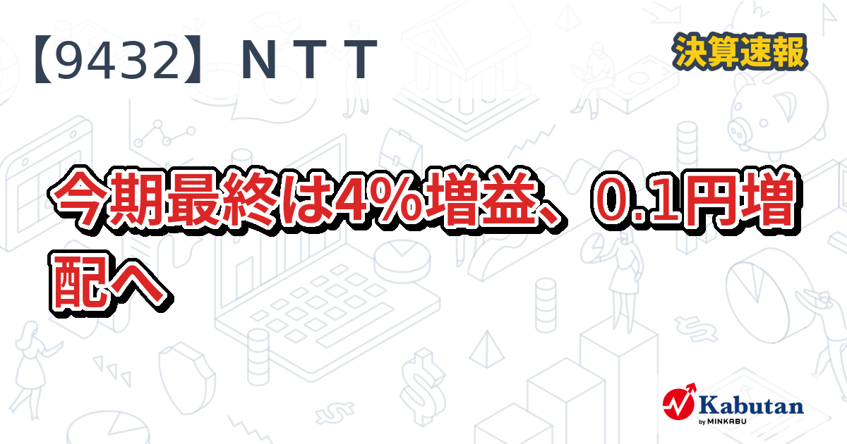 NTT【9432】、今期最終は4％増益、0.1円増配へ | 決算速報 - 株探ニュース