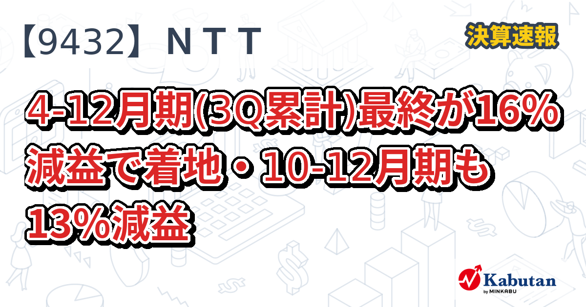 NTT【9432】、4-12月期(3Q累計)最終が16％減益で着地・10-12月期も13％減益 | 決算速報 - 株探ニュース