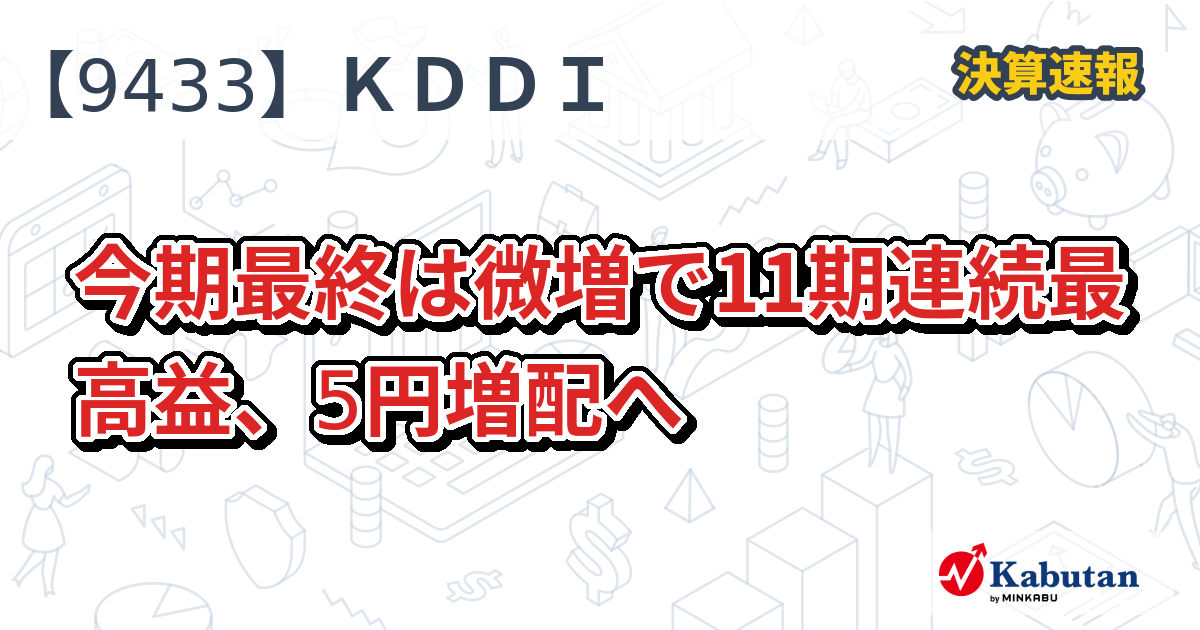 KDDI【9433】、今期最終は微増で11期連続最高益、5円増配へ | 決算速報 - 株探ニュース