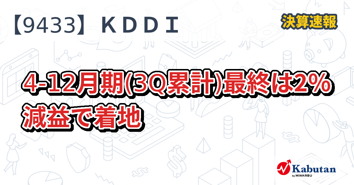KDDI【9433】、4-12月期(3Q累計)最終は2％減益で着地 | 決算速報 - 株探ニュース