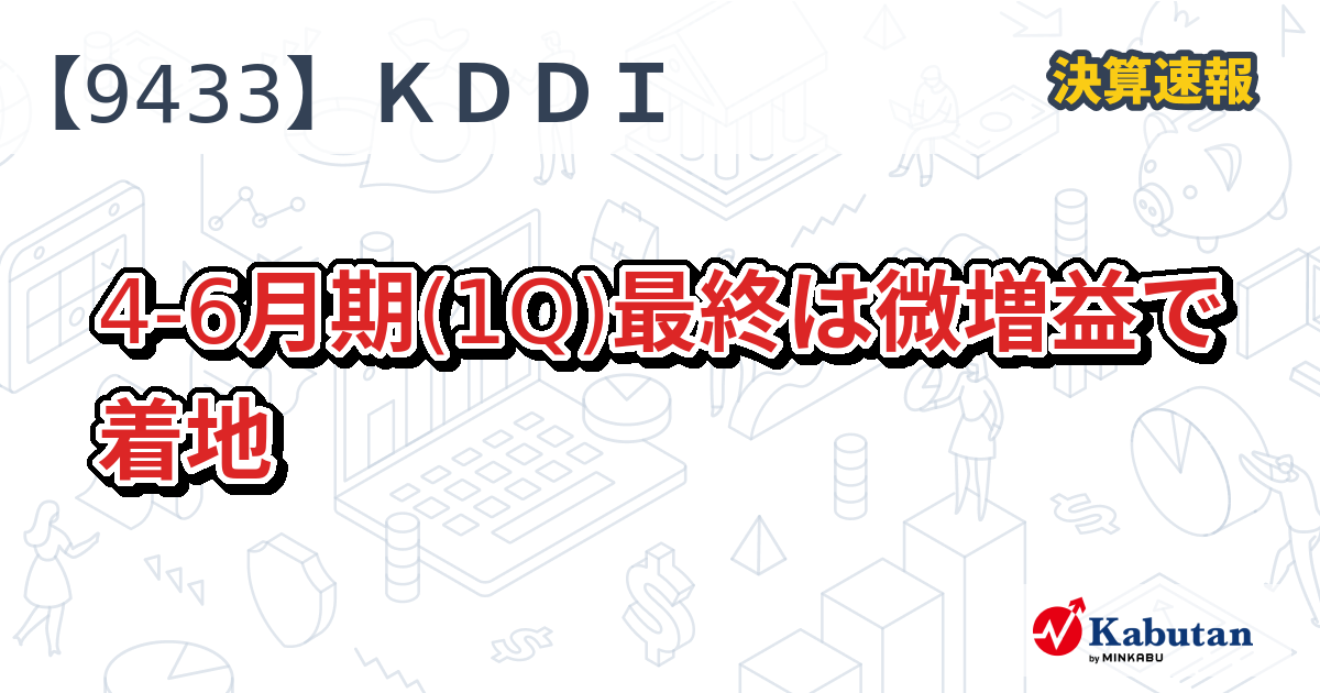 KDDI【9433】、4-6月期(1Q)最終は微増益で着地 | 株探ニュース