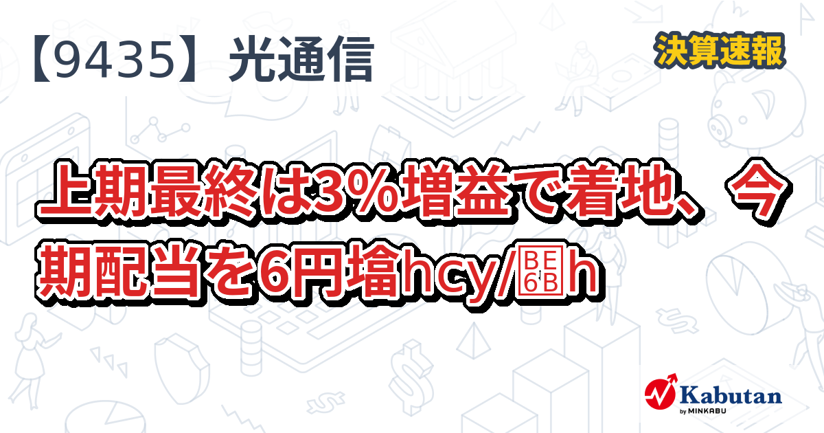 光通信【9435】、上期最終は3％増益で着地、今期配当を6円増額修正 決算速報 株探ニュース