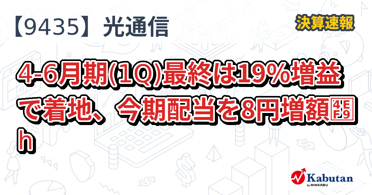 光通信【9435】、4 6月期1q最終は19％増益で着地、今期配当を8円増額修正 決算速報 株探ニュース