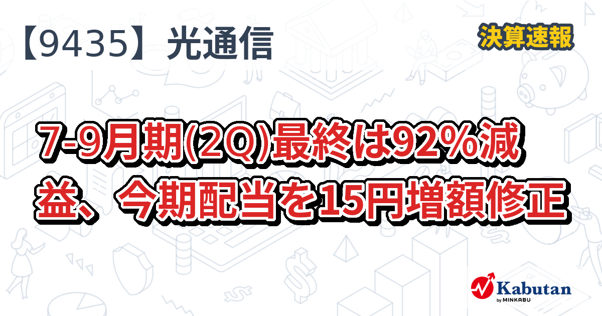 光通信【9435】、7 9月期2q最終は92％減益、今期配当を15円増額修正 決算速報 株探ニュース