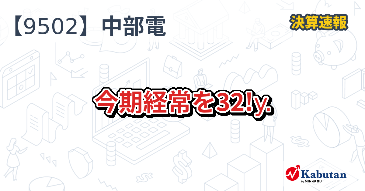中部電力【9502】、今期経常を32％上方修正・37期ぶり最高益更新へ 決算速報 株探ニュース