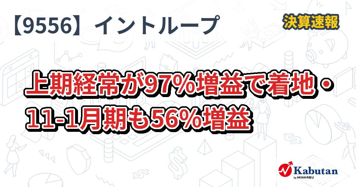 INTLOOP【9556】、上期経常が97％増益で着地・11-1月期も56％増益 | 決算速報 - 株探ニュース