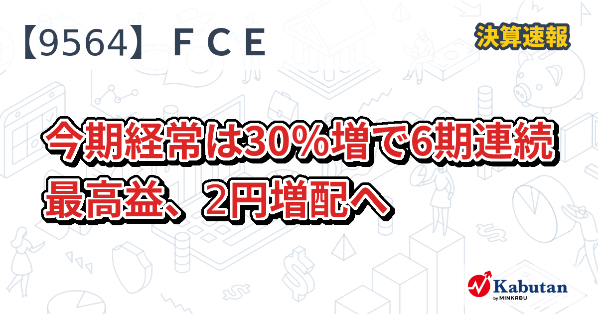 FCE【9564】、今期経常は30％増で6期連続最高益、2円増配へ | 決算速報 - 株探ニュース