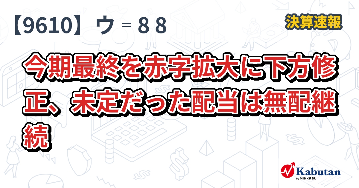 ウィルソン・ラーニング ワールドワイド【9610】、今期最終を赤字拡大に下方修正、未定だった配当は無配継続 決算速報 株探ニュース