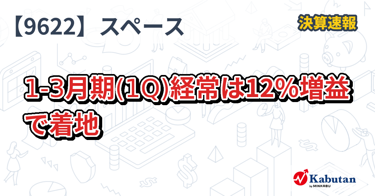 スペース【9622】、1-3月期(1Q)経常は12％増益で着地 | 決算速報 - 株探ニュース