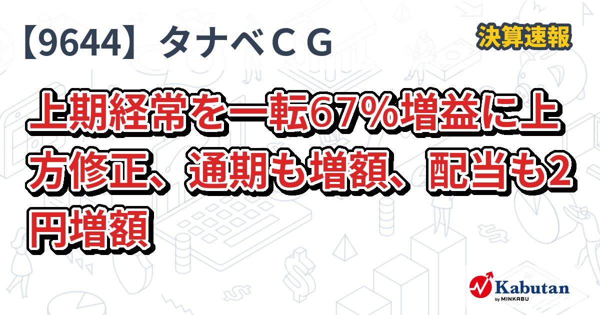 タナベコンサルティンググループ【9644】、上期経常を一転67％増益に上方修正、通期も増額、配当も2円増額 | 決算速報 - 株探ニュース