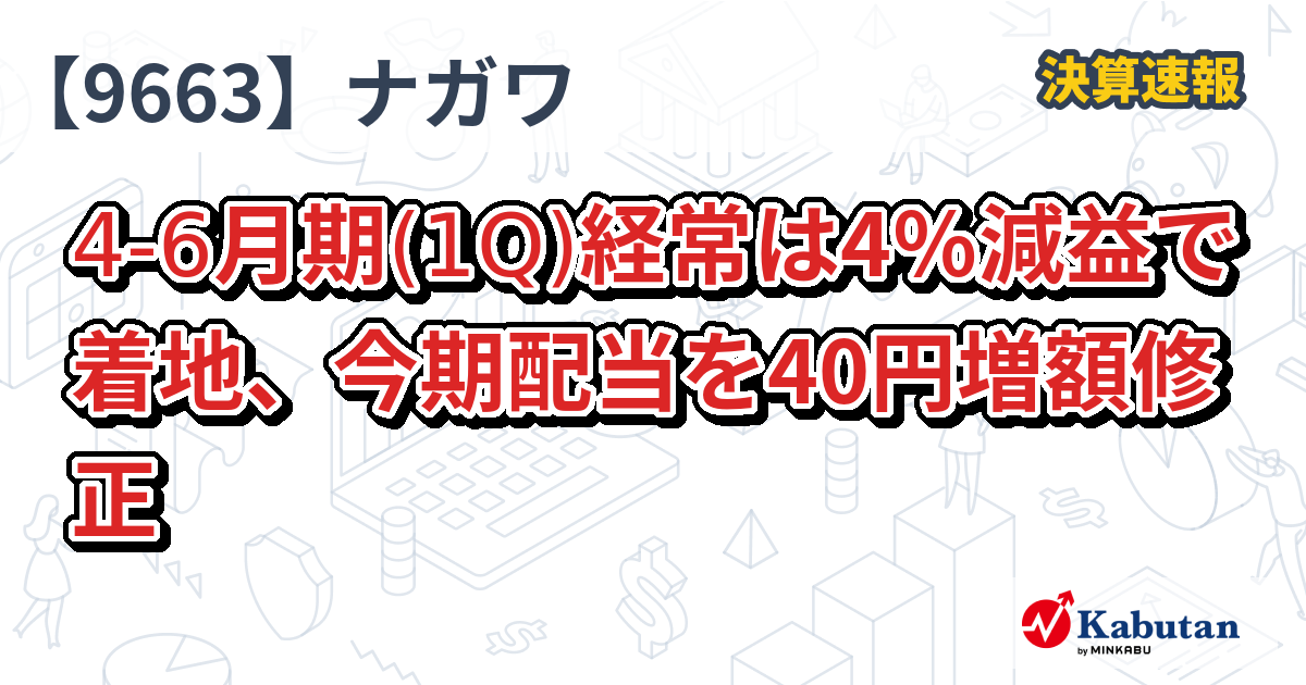 ナガワ【9663】、4-6月期(1Q)経常は4％減益で着地、今期配当を40円増額修正 | 決算速報 - 株探ニュース