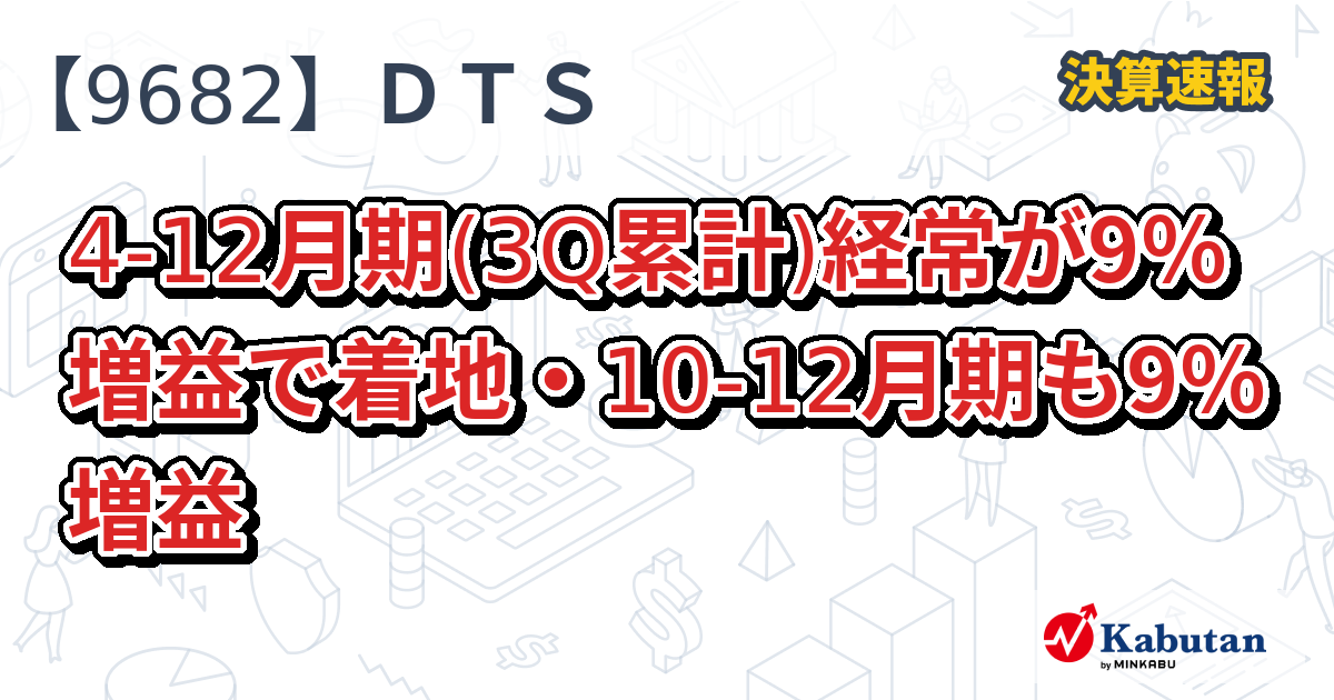 DTS【9682】、4-12月期(3Q累計)経常が9％増益で着地・10-12月期も9％増益 | 決算速報 - 株探ニュース