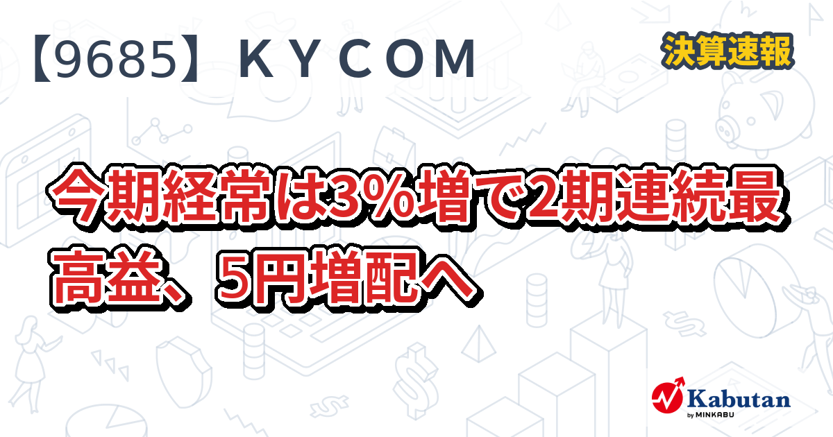 KYCOMホールディングス【9685】、今期経常は3％増で2期連続最高益、5円増配へ | 決算速報 - 株探ニュース