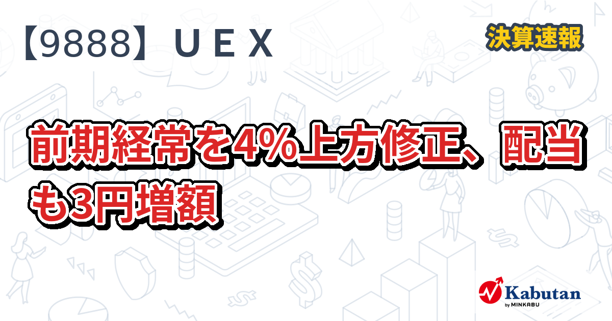UEX【9888】、前期経常を4％上方修正、配当も3円増額 | 決算速報 - 株探ニュース