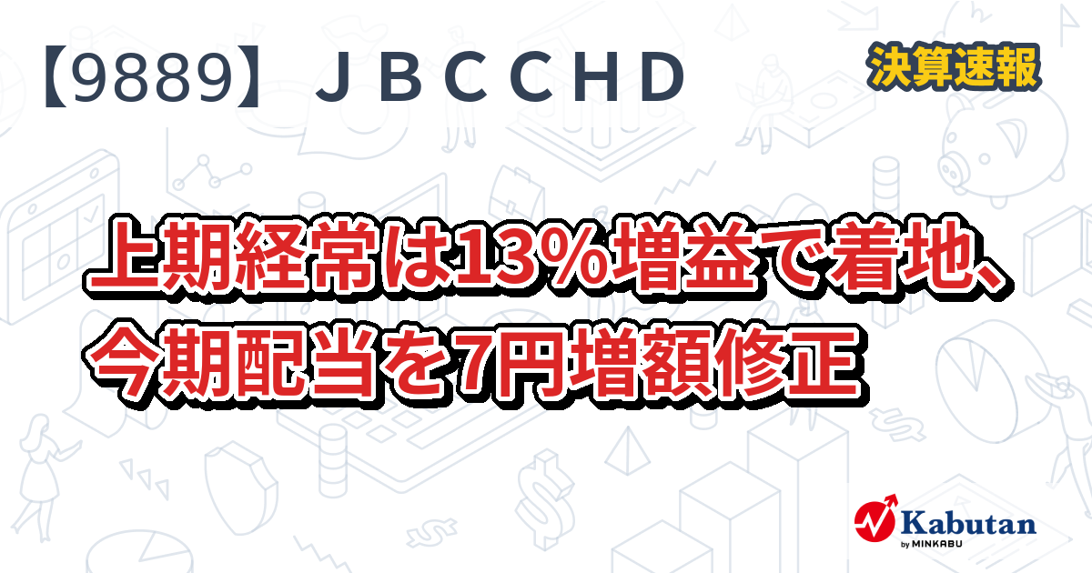 JBCCホールディングス【9889】、上期経常は13％増益で着地、今期配当を7円増額修正 | 決算速報 - 株探ニュース
