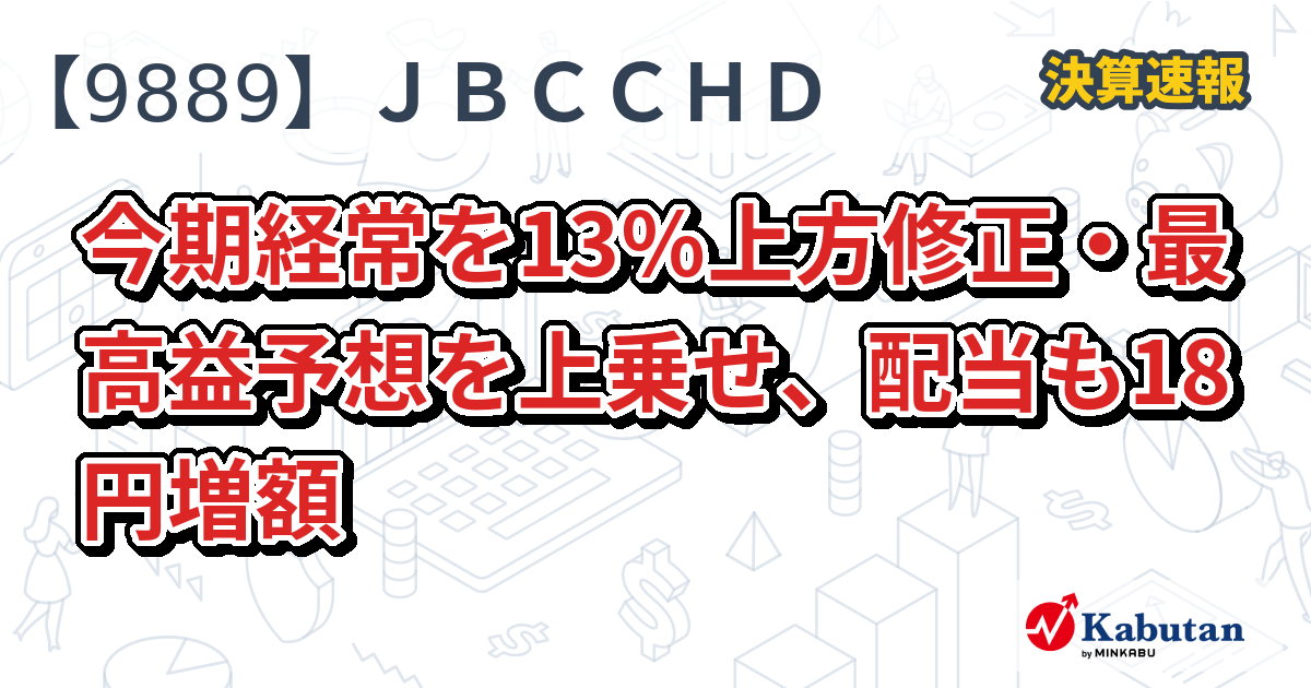 JBCCホールディングス【9889】、今期経常を13％上方修正・最高益予想を上乗せ、配当も18円増額 | 決算速報 - 株探ニュース