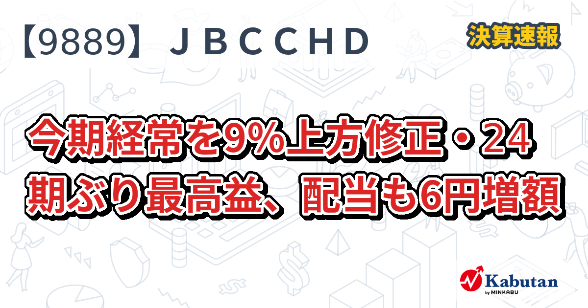 JBCCホールディングス【9889】、今期経常を9％上方修正・24期ぶり最高益、配当も6円増額 | 決算速報 - 株探ニュース