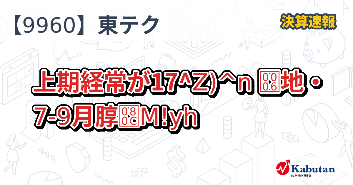 東テク【9960】、上期経常が17％増益で着地・7 9月期も16％増益 決算速報 株探ニュース