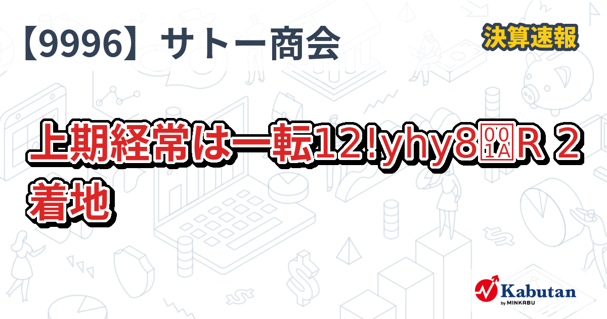 サトー商会【9996】、上期経常は一転12％増益で上振れ着地 決算速報 株探ニュース