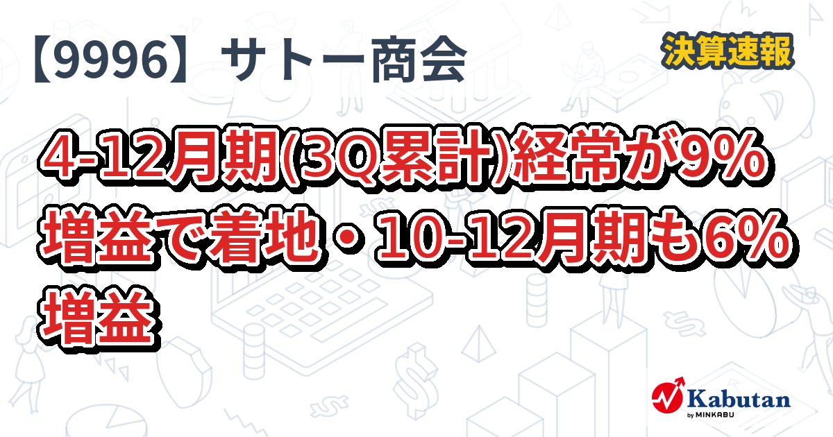 サトー商会【9996】、4-12月期(3Q累計)経常が9％増益で着地・10-12月期も6％増益 | 決算速報 - 株探ニュース