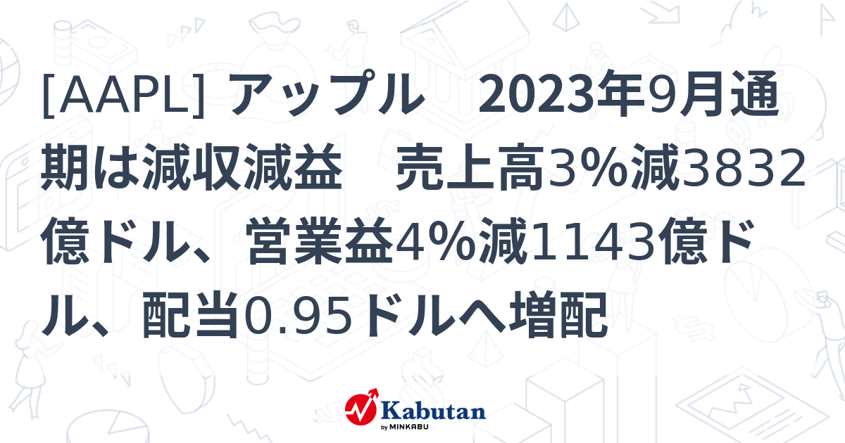 [AAPL] アップル 2023年9月通期は減収減益 売上高3％減3832億ドル、営業益4％減1143億ドル、配当0.95ドルへ増配 - 株探(かぶたん)｜米国株