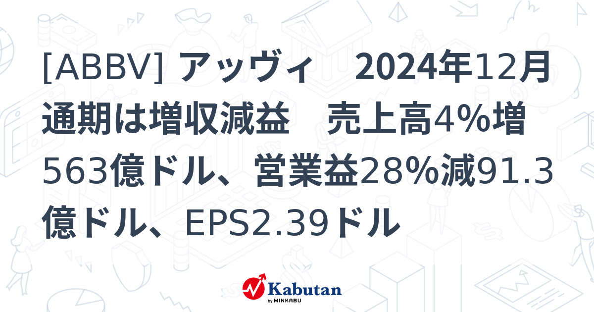 [ABBV] アッヴィ 2024年12月通期は増収減益 売上高4％増563億ドル、営業益28％減91.3億ドル、EPS2.39ドル - 株探 ...