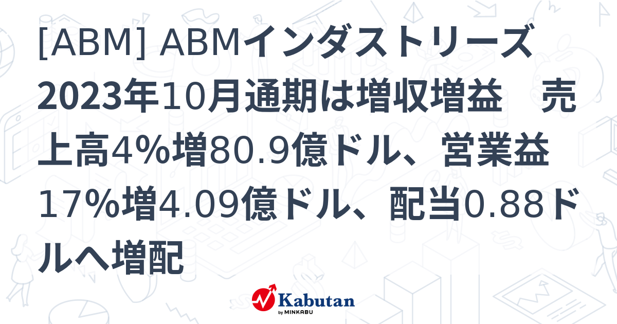 [ABM] ABMインダストリーズ 2023年10月通期は増収増益 売上高4％増80.9億ドル、営業益17％増4.09億ドル、配当0.88ドルへ増配 - 株探(かぶたん)｜米国株