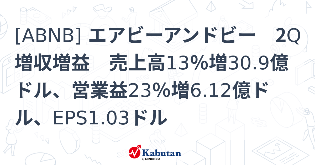 [ABNB] エアビーアンドビー 2Q増収増益 売上高13％増30.9億ドル、営業益23％増6.12億ドル、EPS1.03ドル | 個別株 - 株探ニュース