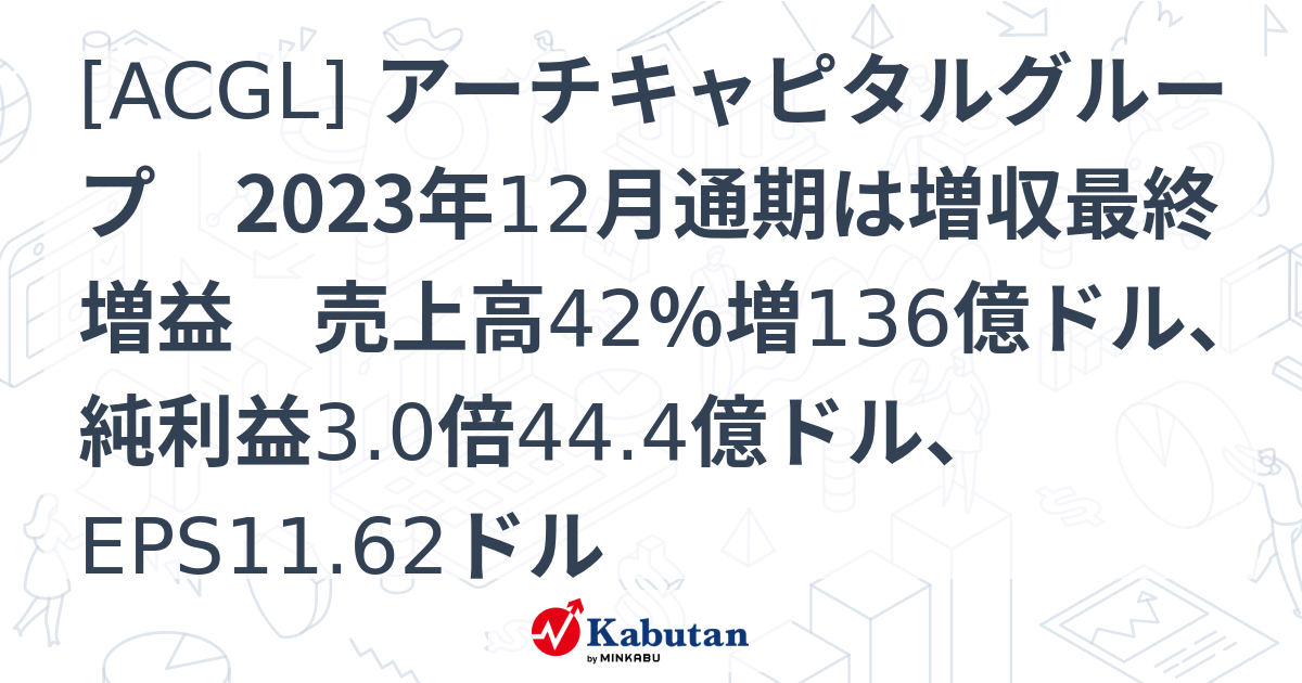 [ACGL] アーチキャピタルグループ 2023年12月通期は増収最終増益 売上高42％増136億ドル、純利益3.0倍44.4億ドル ...