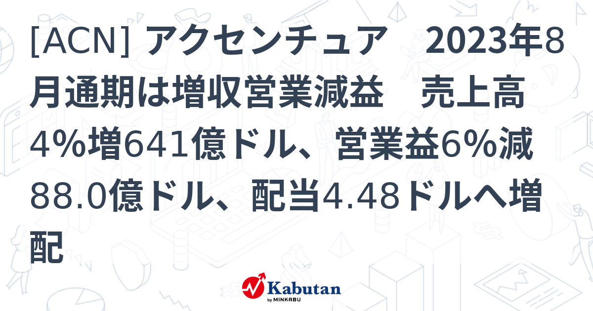 [ACN] アクセンチュア 2023年8月通期は増収営業減益 売上高4％増641億ドル、営業益6％減88.0億ドル、配当4.48ドルへ増配 - 株探(かぶたん)｜米国株