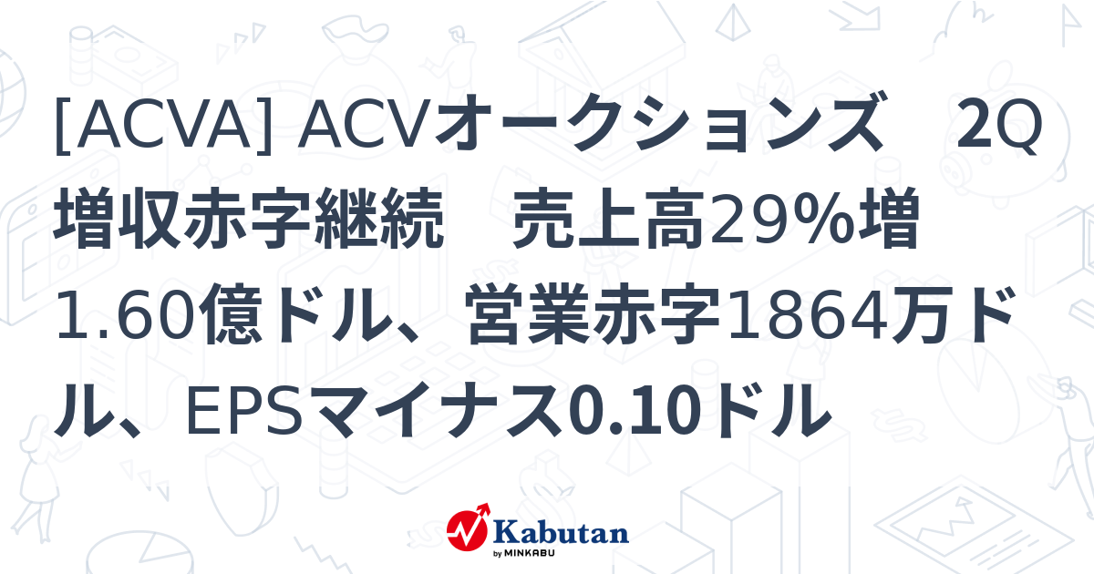 [ACVA] ACVオークションズ 2Q増収赤字継続 売上高29％増1.60億ドル、営業赤字1864万ドル、EPSマイナス0.10ドル ...