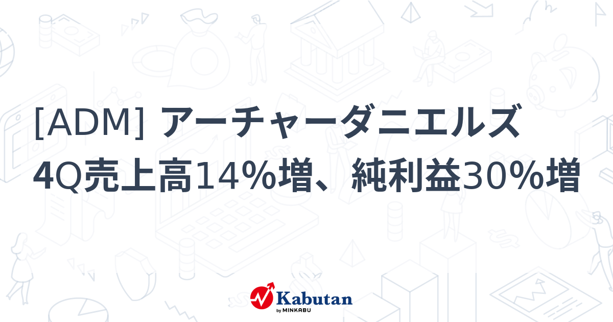 [ADM] アーチャーダニエルズ 4Q売上高14％増、純利益30％増 - 株探(かぶたん)｜米国株