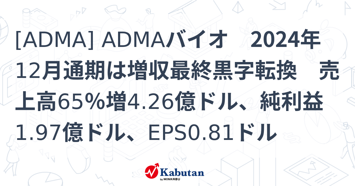 [ADMA] ADMAバイオ 2024年12月通期は増収最終黒字転換 売上高65％増4.26億ドル、純利益1.97億ドル、EPS0.81ドル ...