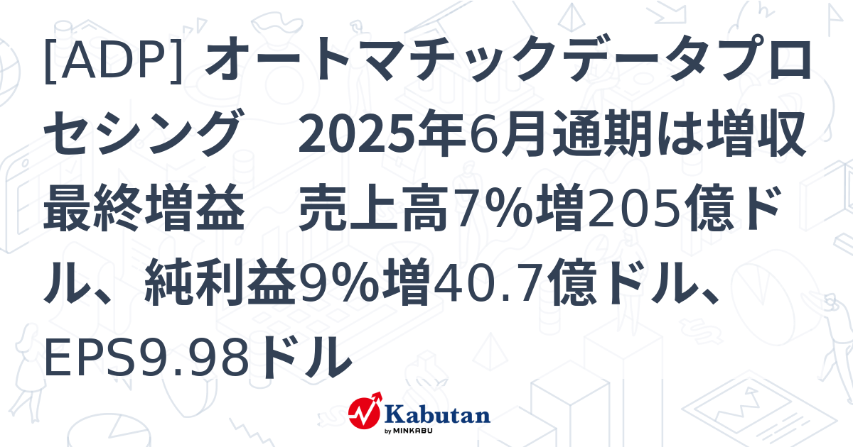 [ADP] オートマチックデータプロセシング 2025年6月通期は増収最終増益 売上高7％増205億ドル、純利益9％増40.7億ドル、EPS9.98ドル - 株探(かぶたん)｜米国株