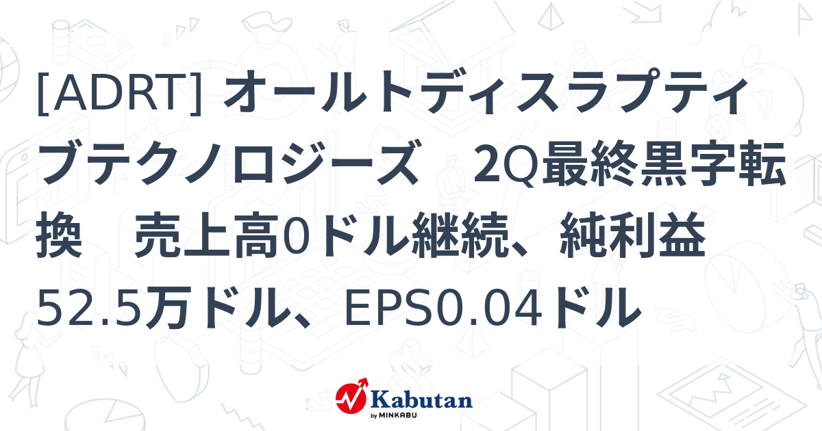 [ADRT] オールトディスラプティブテクノロジーズ 2Q最終黒字転換 売上高0ドル継続、純利益52.5万ドル、EPS0.04ドル - 株探 ...