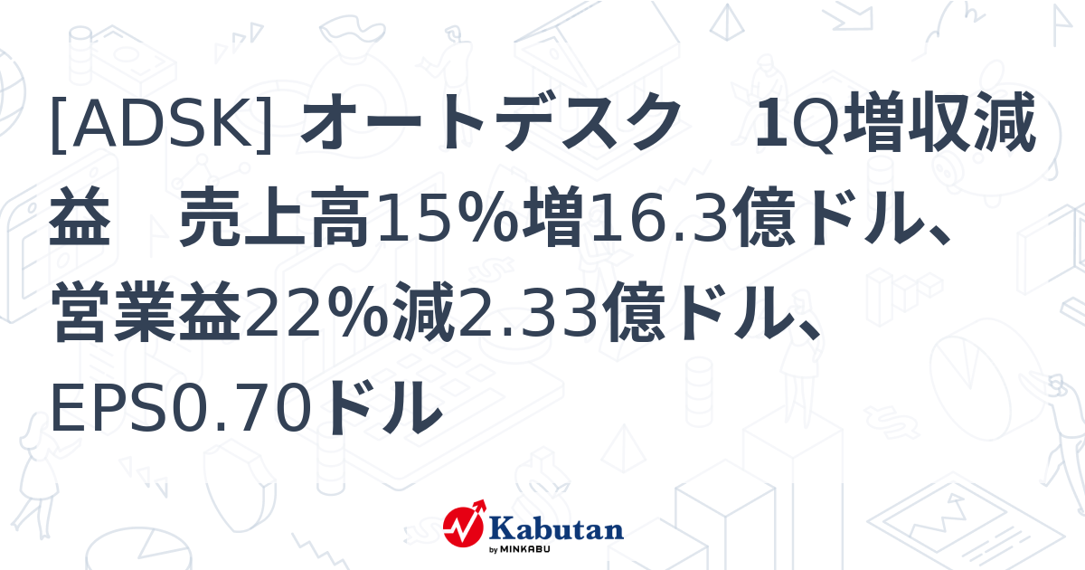 [ADSK] オートデスク 1Q増収減益 売上高15％増16.3億ドル、営業益22％減2.33億ドル、EPS0.70ドル | 個別株 - 株探ニュース