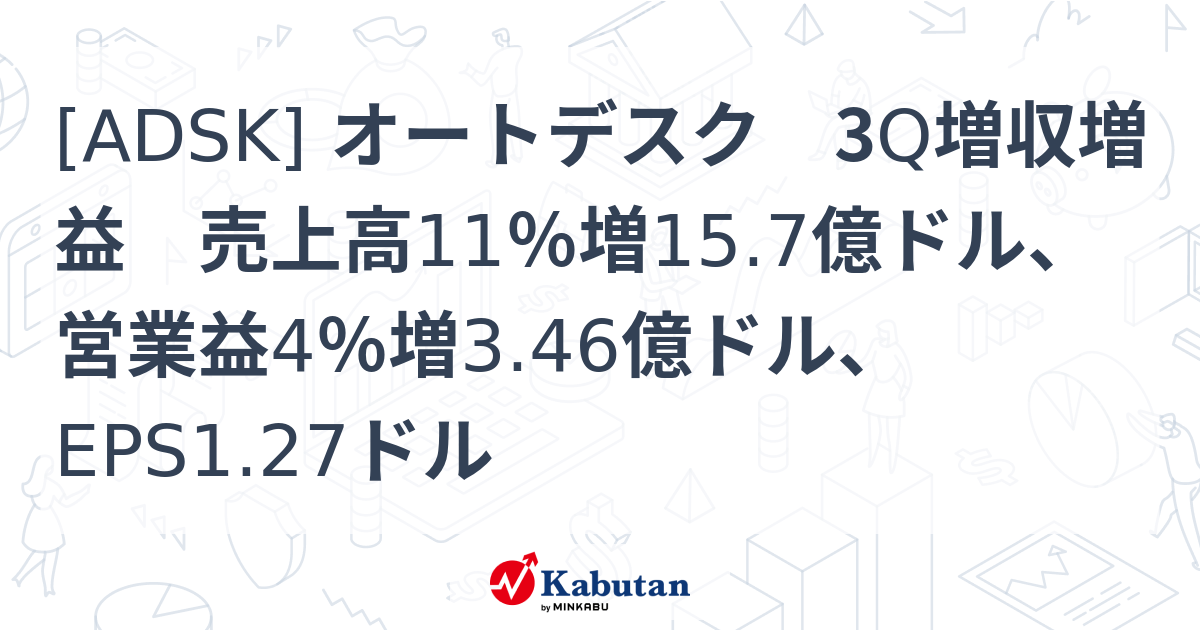 [ADSK] オートデスク 3Q増収増益 売上高11％増15.7億ドル、営業益4％増3.46億ドル、EPS1.27ドル | 個別株 - 株探ニュース